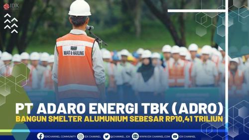 PT Adaro Energi TBK (ADRO) Bangun Smelter Alumunium Sebesar Rp10,41 Triliun